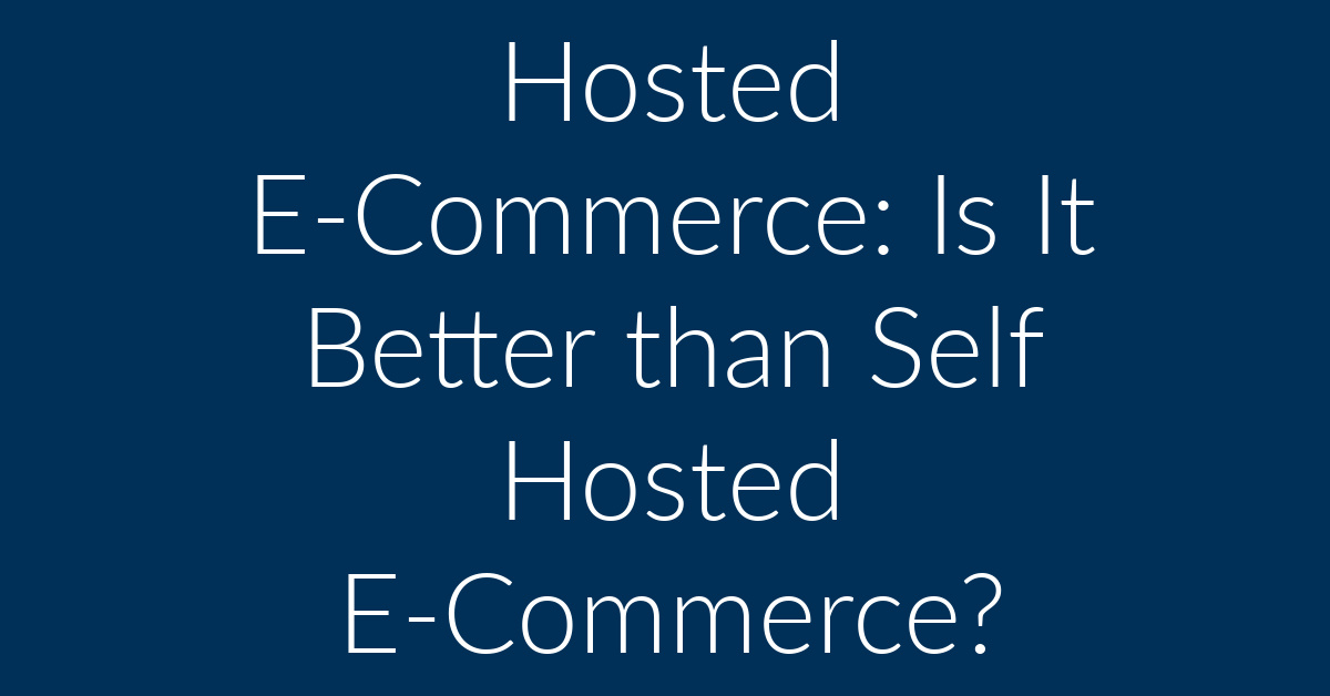 Hosted Ecommerce Vs Self Hosted Ecommerce Solutions