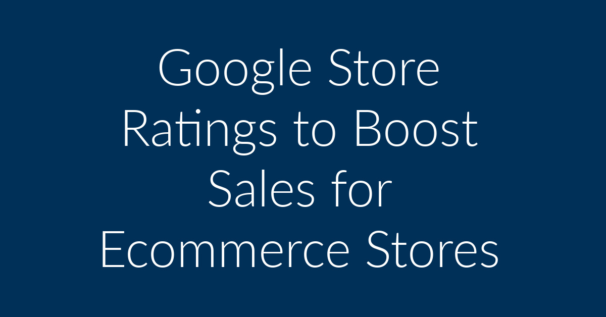 Google Store Ratings to Boost Sales for Ecommerce Stores