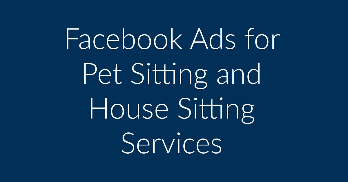 Facebook Ads for Pet Sitting and House Sitting Services