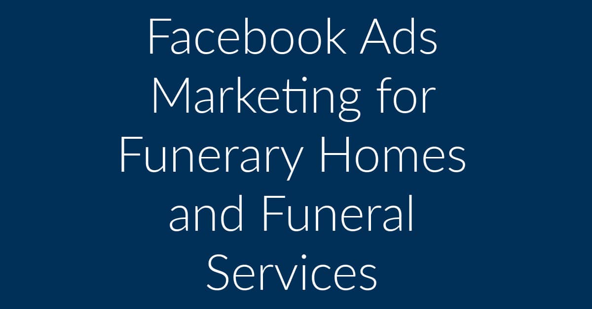 Facebook Ads Marketing for Funerary Homes and Funeral Services